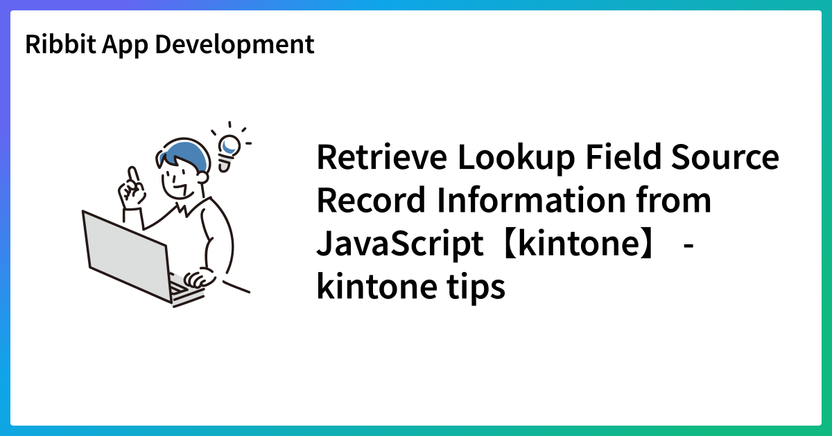 Retrieve Lookup Field Source Record Information From Javascript【kintone 9877