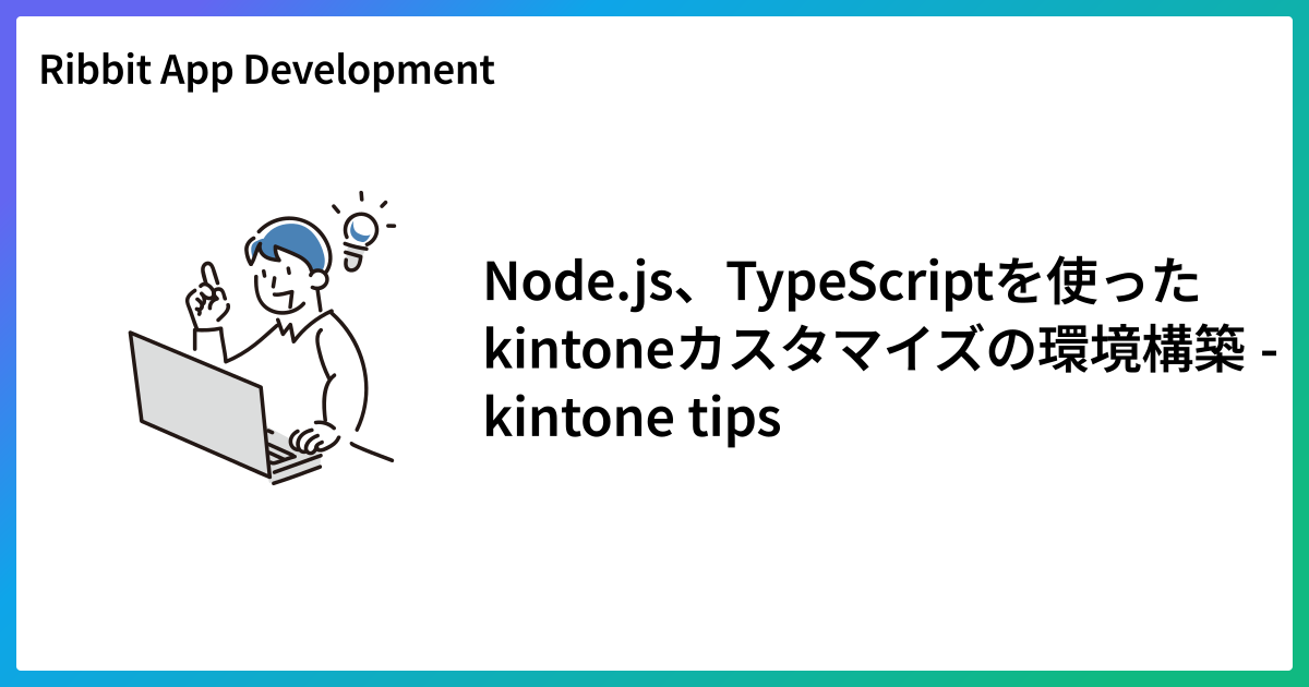 Node.js、TypeScriptを使ったkintoneカスタマイズの環境構築 - kintone tips Node.js、TypeScriptを使ったkintoneカスタマイズの環境構築 - kintone tips