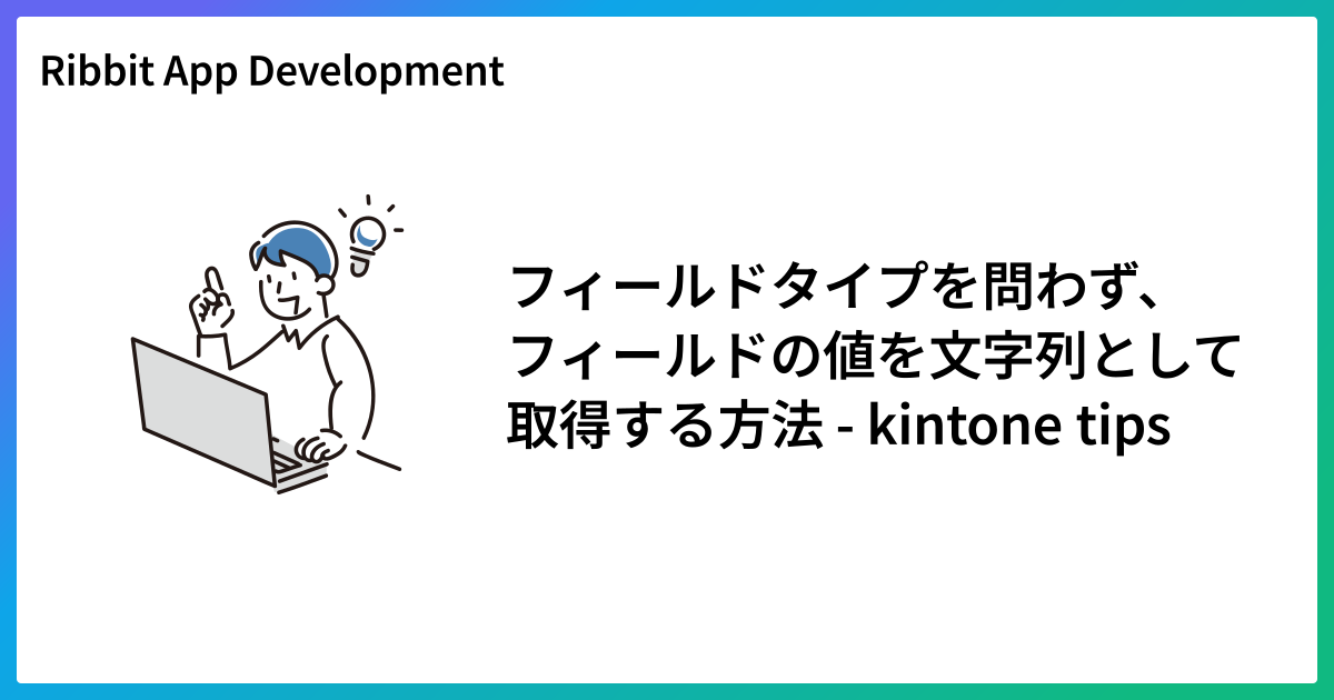 フィールドタイプを問わず、フィールドの値を文字列として取得する方法 - kintone tips フィールドタイプを問わず、フィールドの値を文字列として取得する方法 - kintone tips