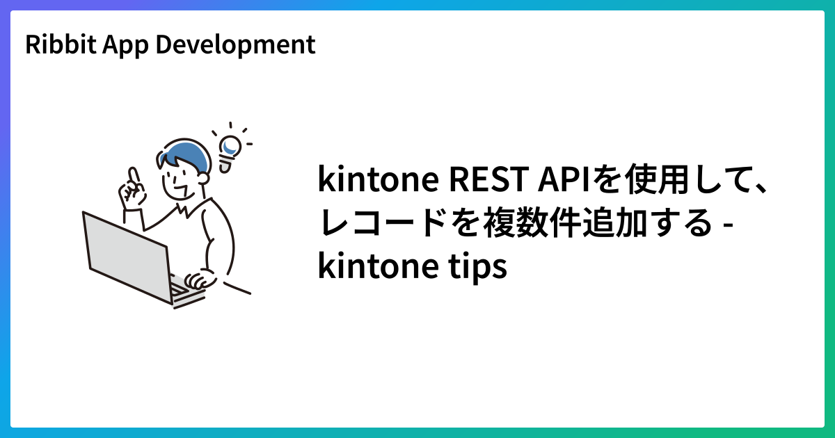 kintone REST APIを使用して、レコードを複数件追加する - kintone tips